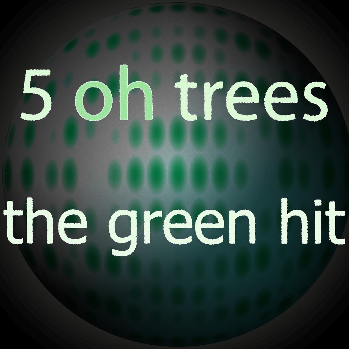 5 Oh Trees: The Green Hit